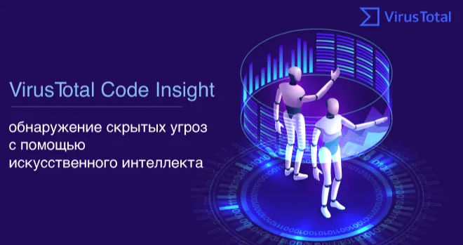VirusTotal Code Insight: обнаружение скрытых угроз и генеративный ИИ
